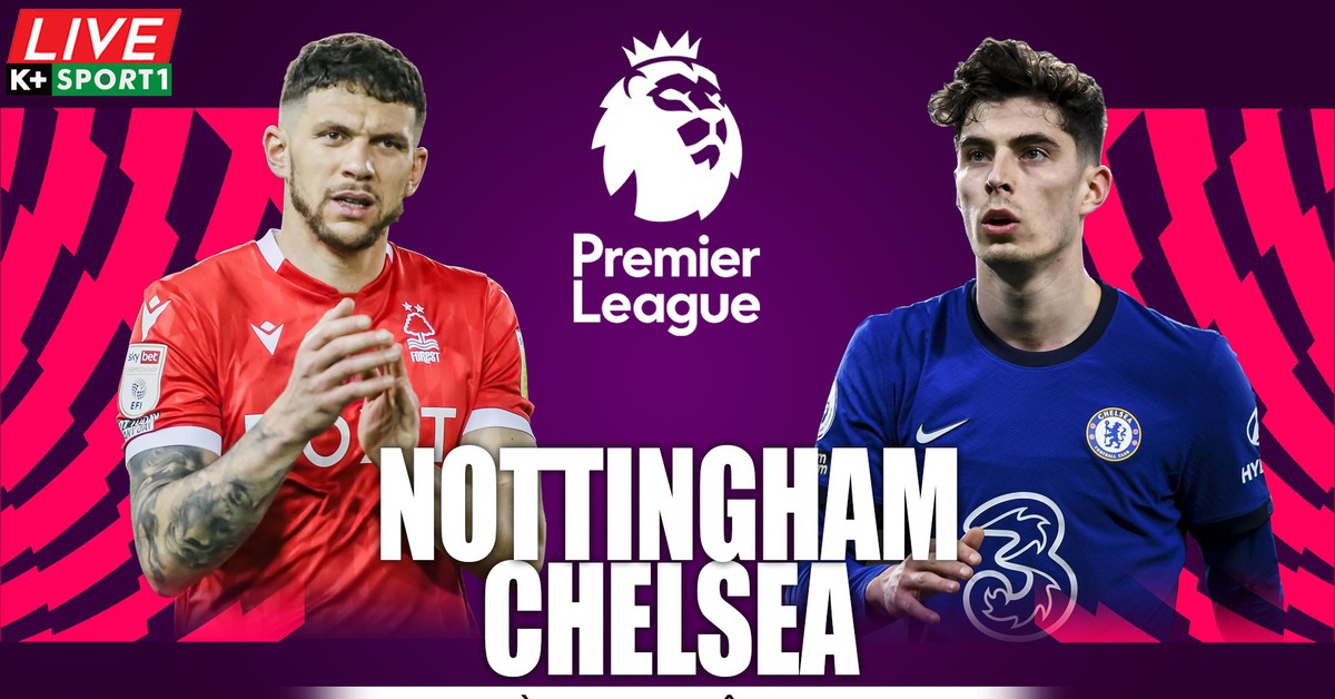 Nhận định bóng đá Nottingham vs Chelsea: Tìm về top 4