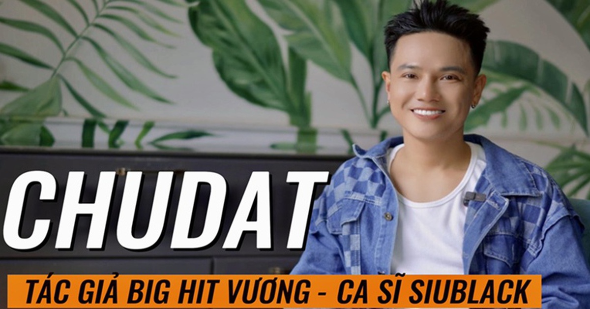 Gặp gỡ nhạc sĩ CHUDAT – Tác giả big hit “Vương” của ca sĩ Siu Black