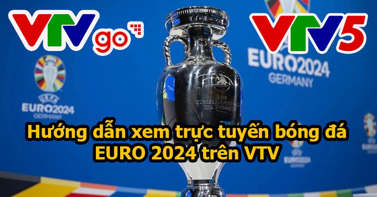 Hướng dẫn xem trực tuyến bóng đá EURO 2024 trên VTV