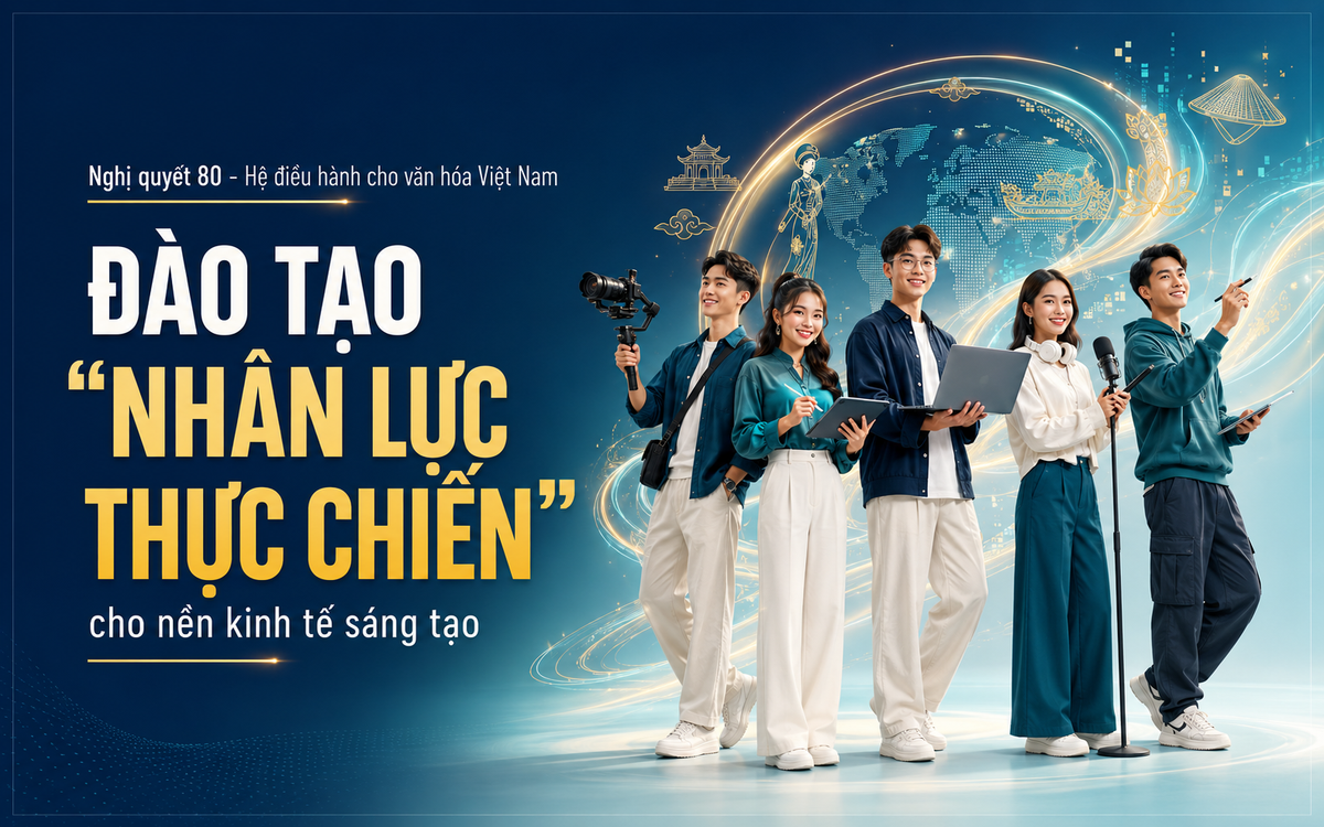 Nghị quyết 80 - Hệ điều hành cho văn hóa Việt Nam - Kỳ 4: Đào tạo "nhân ...